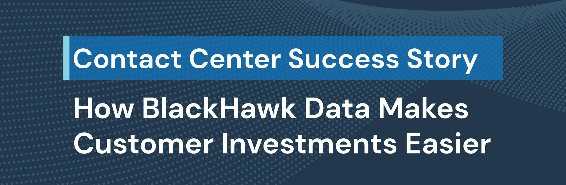 Contact Center Success Story: How BlackHawk Data Makes Customer Investments Easier - BlackHawk Data
